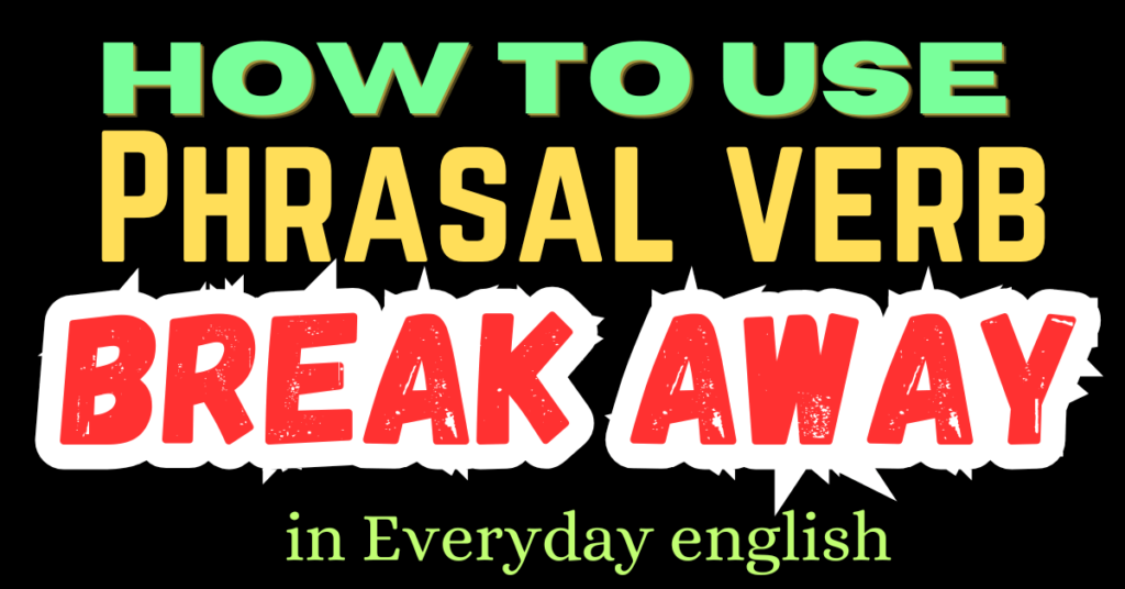 How To Use Phrasal Verb "Break Away" In Everyday English - Improvvi.com